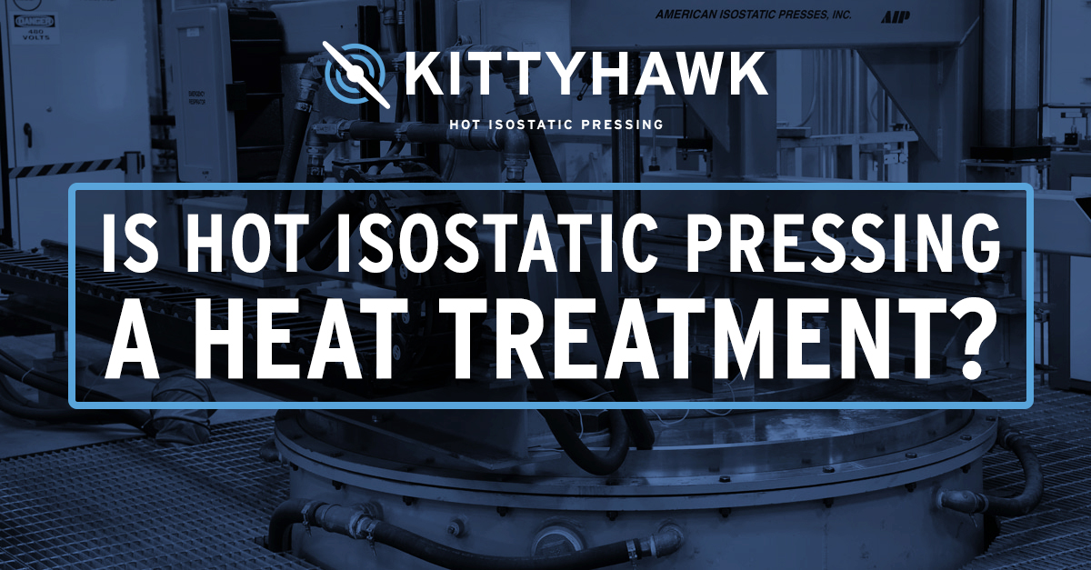 Is Hot Isostatic Pressing a Heat Treatment? | Kittyhawk